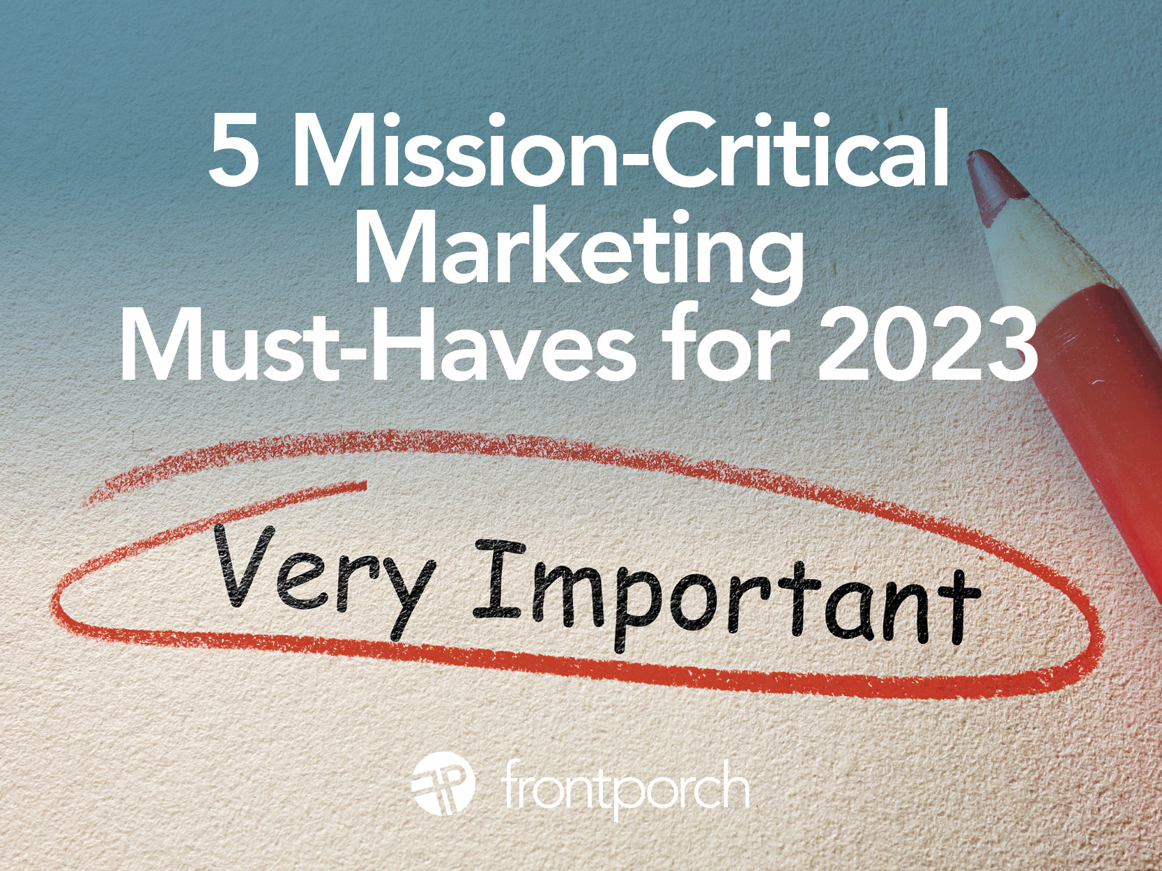 5 Mission-Critical Marketing Must-Haves for 2023